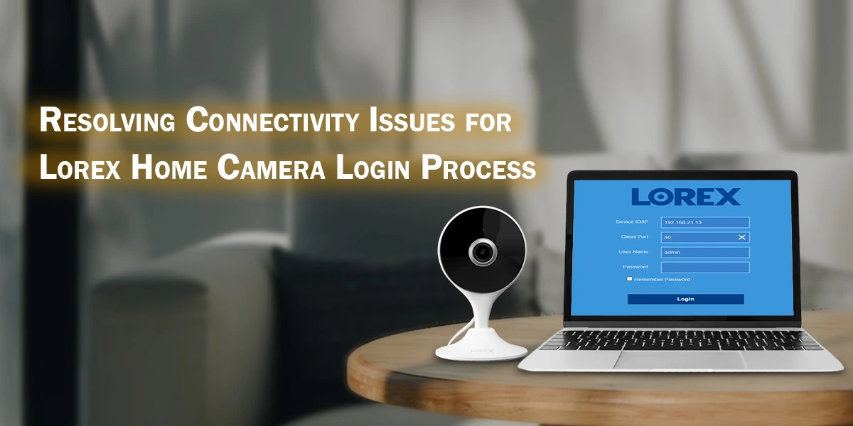 Resolving Connectivity Issues for Lorex Home Camera Login